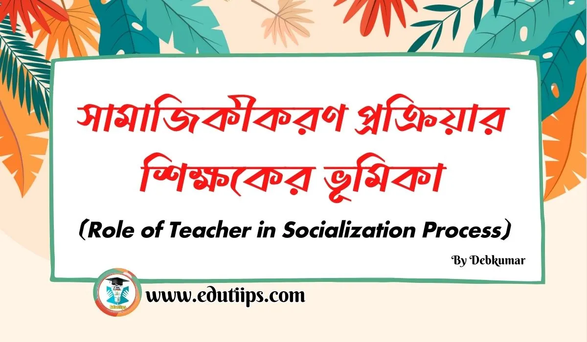 সামাজিকীকরণ প্রক্রিয়ার শিক্ষকের ভূমিকা (8 Role of Teacher in ...